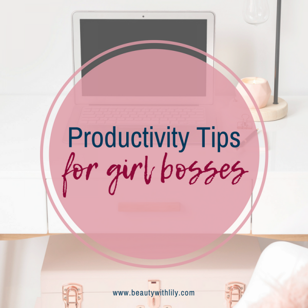 Productivity Tips For Girl Bosses - Beauty With Lily